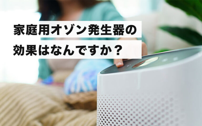 家庭用オゾン発生器の効果はなんですか？